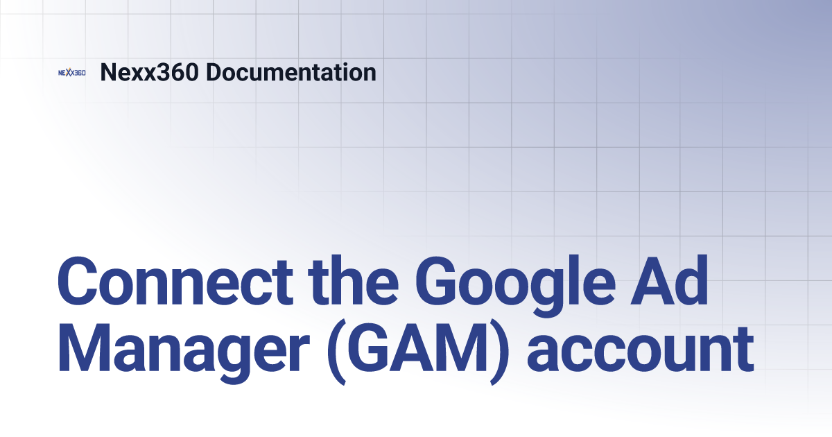 Connect the Google Ad Manager (GAM) account | Nexx360 Documentation