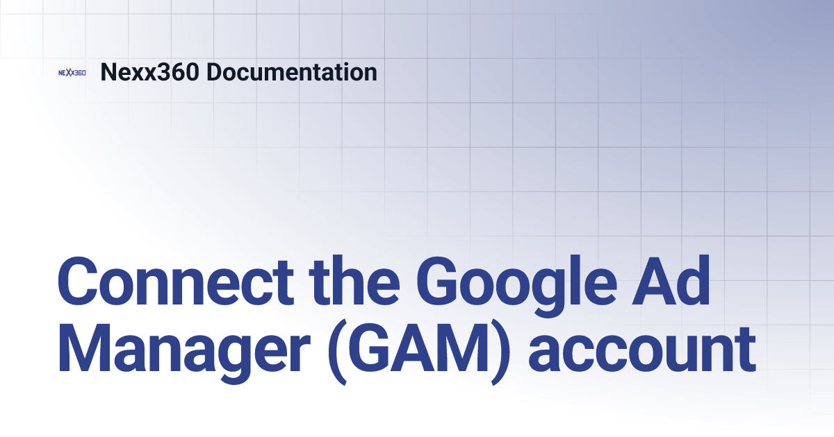 Connect the Google Ad Manager (GAM) account | Nexx360 Documentation